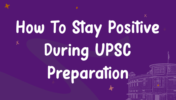 How to Stay Positive during UPSC CSE Preparation?